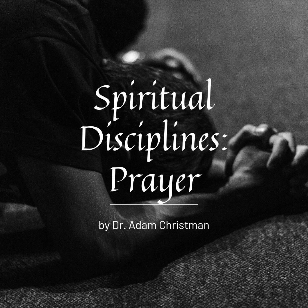Spiritual Disciplines: Prayer – A blog by Adam W. Christman